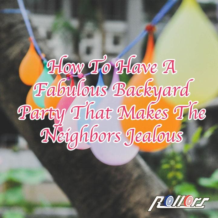 How To Have A Fabulous Backyard Party That Makes The Neighbors Jealous ...